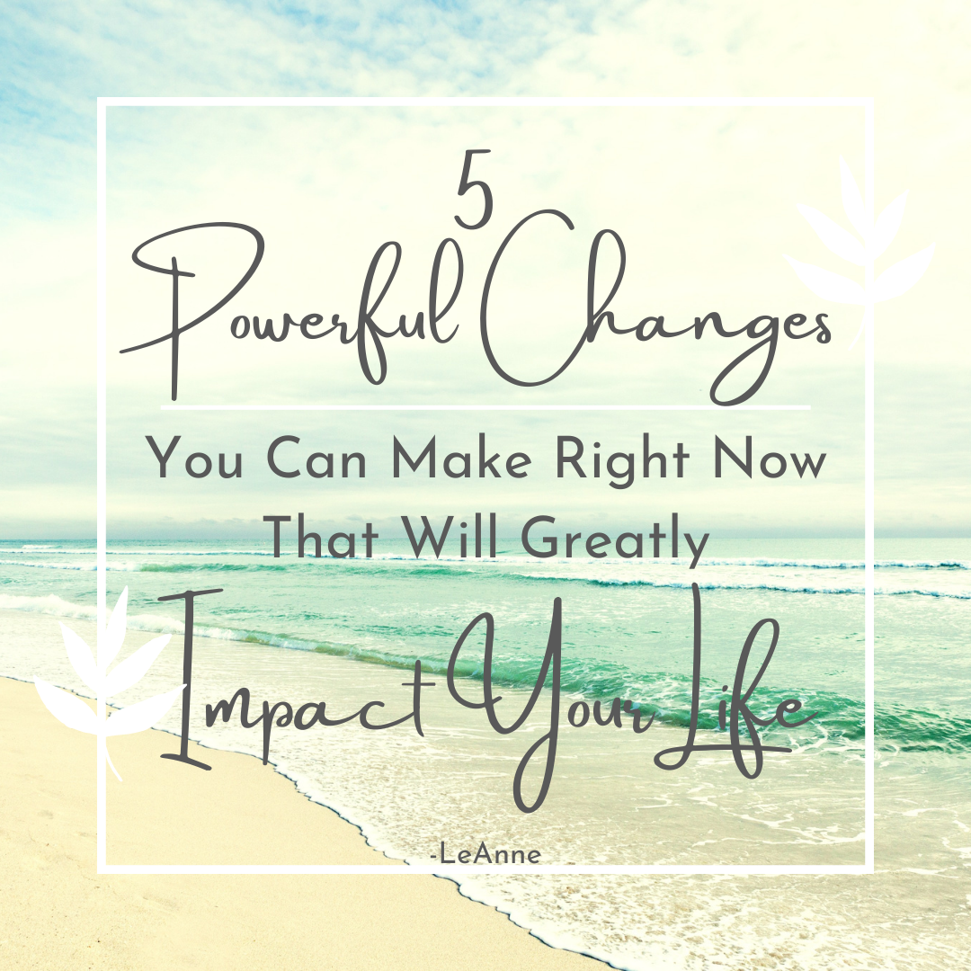 5 Powerful Changes You Can Make Right Now That Will Greatly Impact Your ...